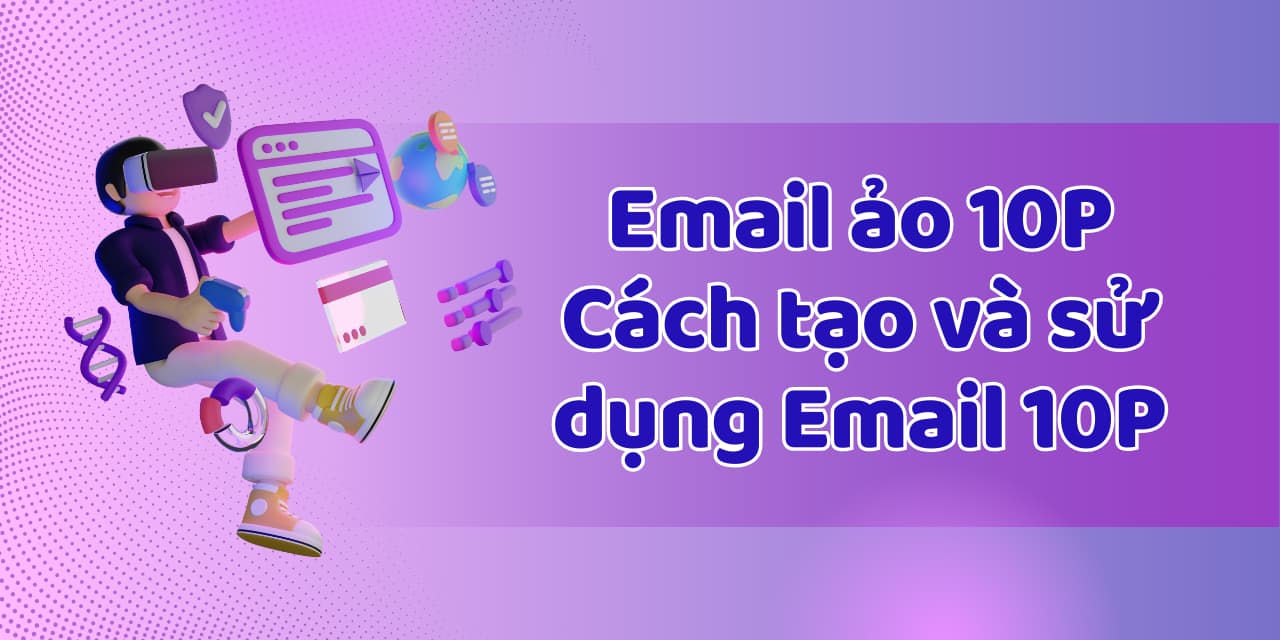 Email ảo 10P – Cách tạo và sử dụng Email 10P